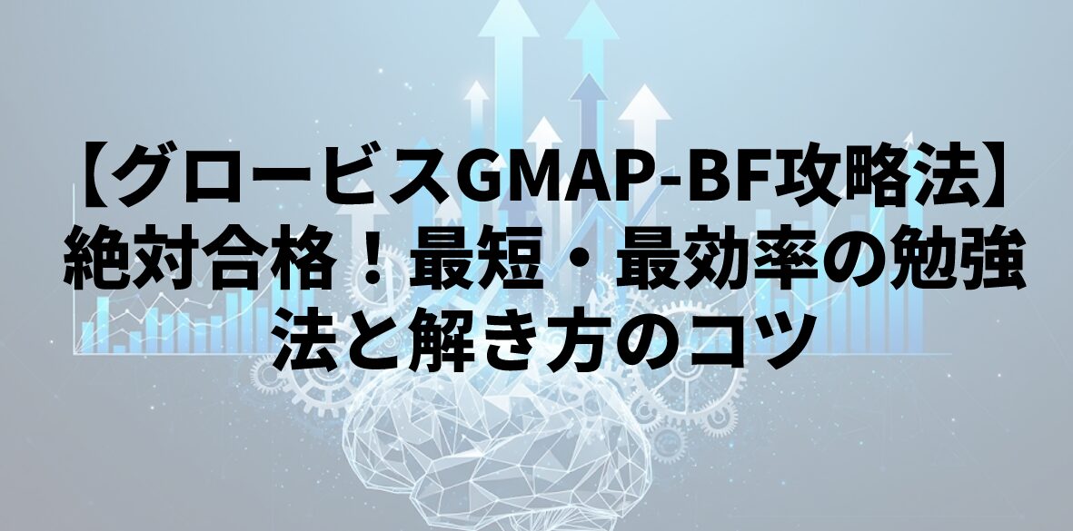 【グロービスGMAP-BF攻略法】絶対合格！最短・最効率の勉強法と解き方のコツ